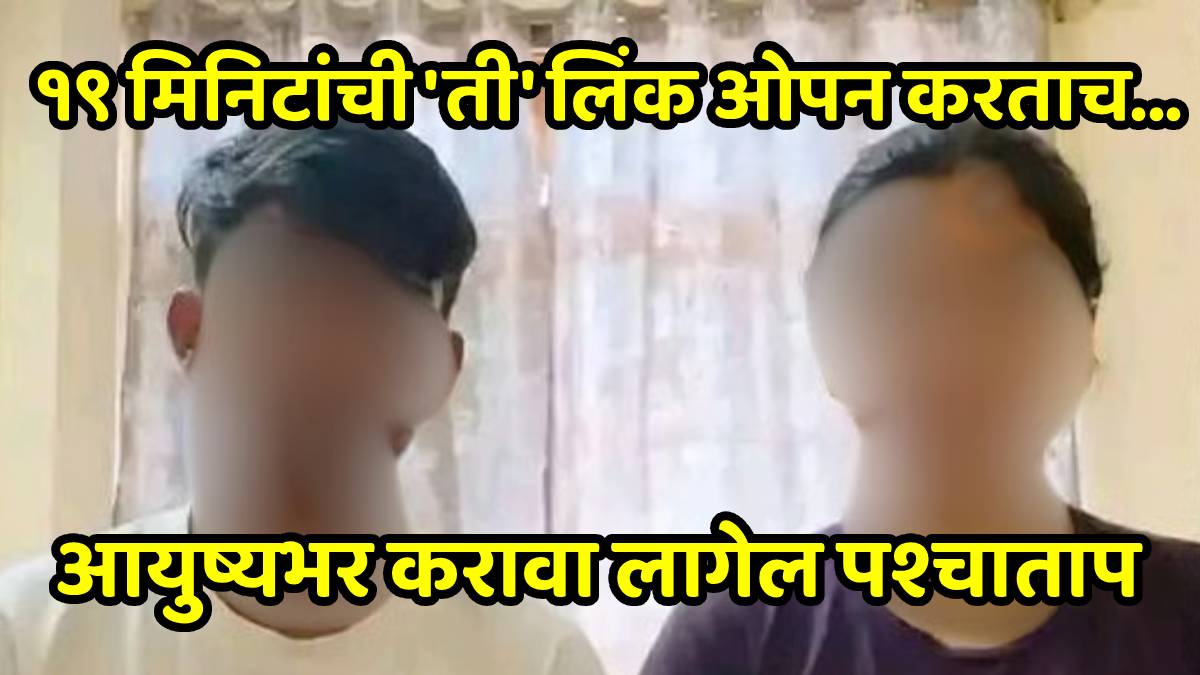 19-minute video: १९ मिनिटांच्या ‘त्या’ VIDEOची लिंक ओपन करताच होत्याचं ...