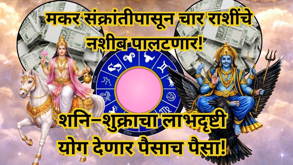 मकर संक्रांतीपासून चार राशींचे नशीब पालटणार! शनि–शुक्राचा लाभदृष्टी योग ...